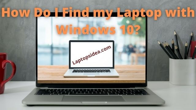 How do I find my Laptop with Windows 10?-(Step-by-Step Guide)