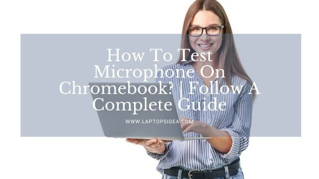 How To Test Microphone On Chromebook? | Follow A Complete Guide