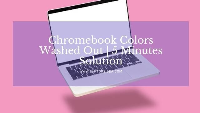Chromebook Colors Washed Out | 5 Minutes Solution In 2022