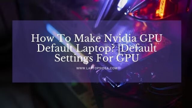 How To Make Nvidia GPU Default Laptop? | Default Settings For GPU